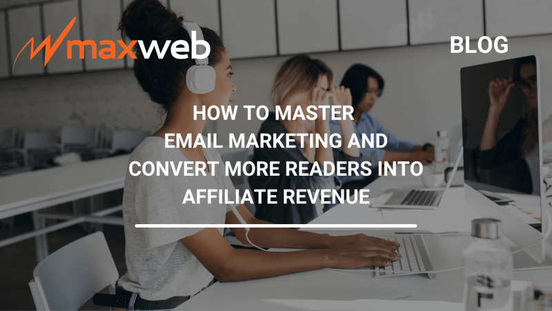 How To Master Email Marketing And Convert More Readers Into Affiliate Revenue | MaxWeb Inc ...