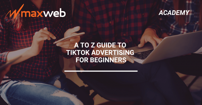 A to Z Guide to TikTok Advertising For Beginners | MaxWeb Affiliate Network